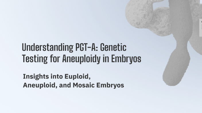 Understanding PGT-A: Genetic Testing for Aneuploidy in Embryos by r ...