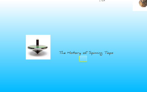 The History of Spinning Tops by lee gardner on Prezi