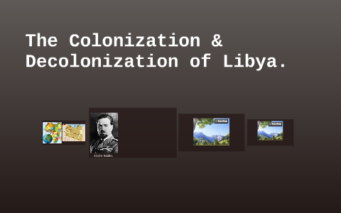 The Colonization & Decolonization of Libya. by Maddie Looker on Prezi