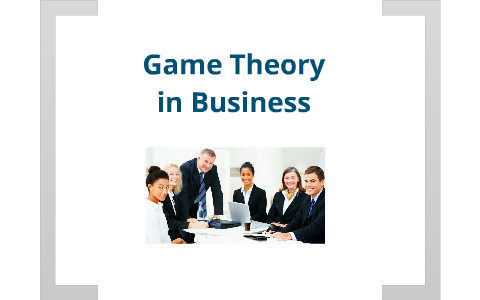 Game Theory in Business by Pamela Gibson on Prezi