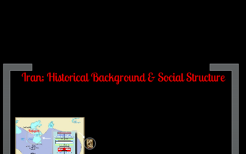 Iran; Historical Background Social Structure. by Nour Sharaf on Prezi