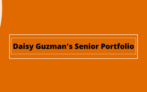 Daisy Guzman's Senior Portfolio by Daisy Guzman on Prezi