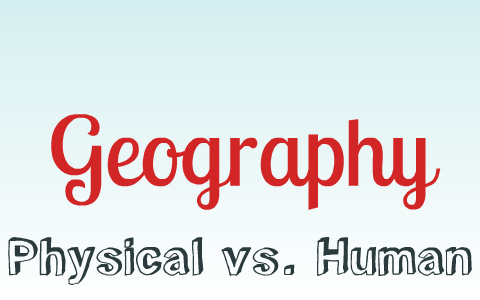 Physical Vs. Human Geography by Reyna Lazarou on Prezi