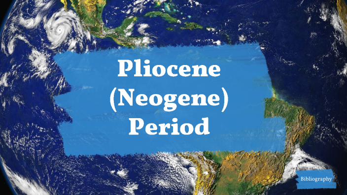 Pliocene (Neogene) Period by Cesar Narvaez on Prezi