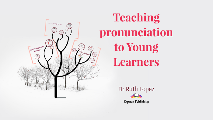 Teaching pronunciation to Young Learners by Ruth Lopez on Prezi