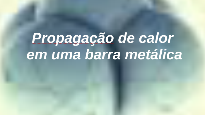 Propagação de calor em uma barra metálica by Taynan Vieira on Prezi
