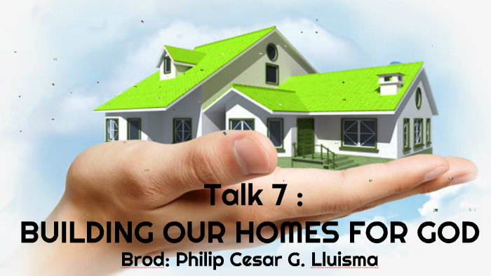 Talk 7 : BUILDING OUR HOMES FOR GOD by Philip Cesar Lluisma on Prezi