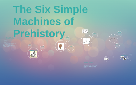 The Six Simple Machines of Prehistory by Leah MacIntyre on Prezi