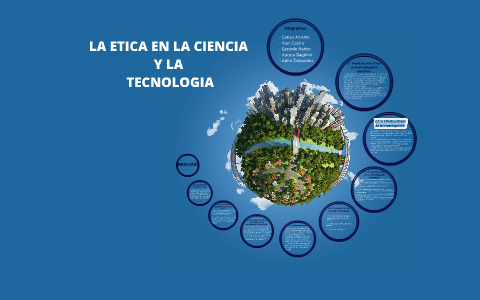 LA ETICA EN LA CIENCIA Y LA TECNOLOGIA by alma zamorano on Prezi