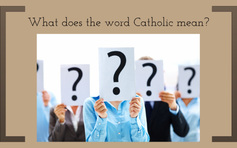 The Meaning of the Word "Catholic" by Therese Ton on Prezi