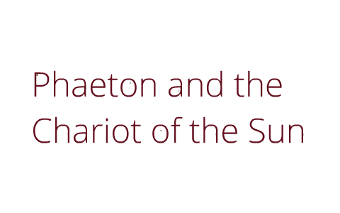 Phaeton and the Chariot of the Sun by Heather Betz on Prezi