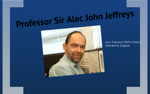 Professor Sir Alec John Jeffreys by Kathleen Bruce on Prezi