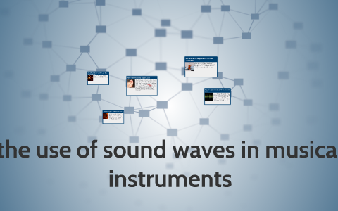 the use of sound waves in musical instruments by michael garner on Prezi