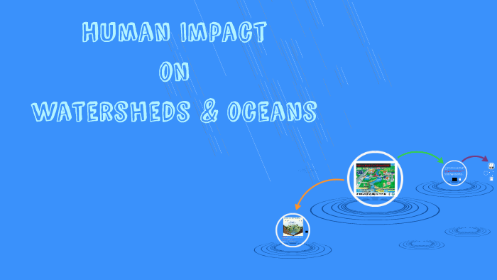 Human Impact on Watersheds & Oceans by Michelle Hernandez on Prezi