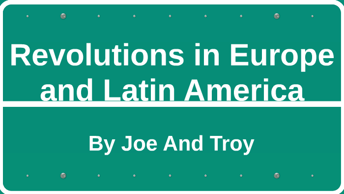 Revolutions in europe and Latin America by Troy Williams on Prezi