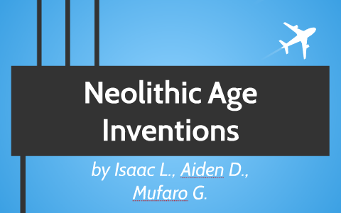 Neolithic Age Inventions by Isaac Lagunas on Prezi