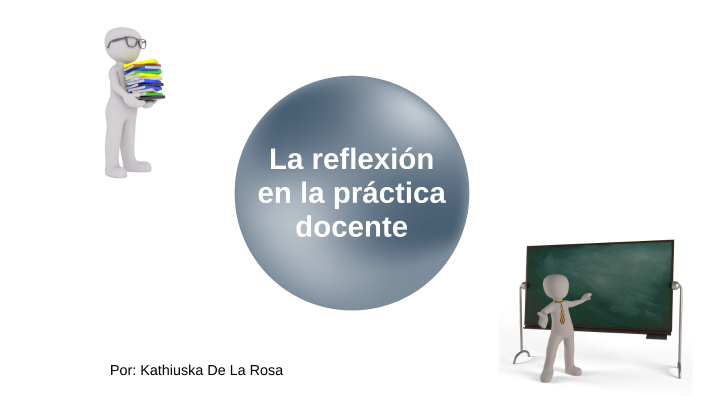 La reflexión en la práctica docente by kathiuska De la rosa on Prezi