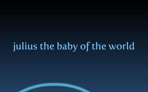 julius the baby of the world by blake donaldson on Prezi