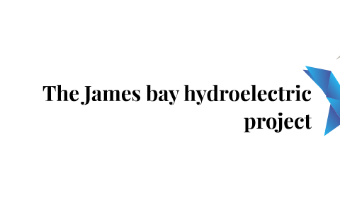 The James bay hydroelectric project by Justin Gebel on Prezi