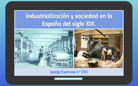 Industrialización y sociedad en la España del siglo XIX. by Juanje Espinosa on Prezi