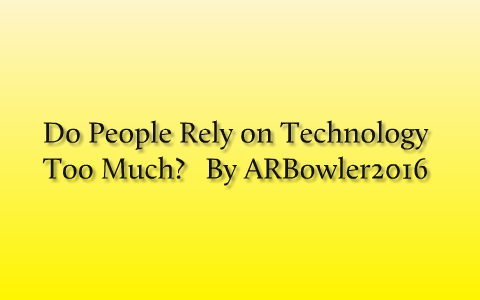 Do People Rely on Technology Too Much? - By ARBowler2016 by Ruby ...