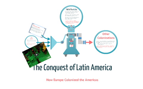 The Conquest and Colonization of Latin America by Gio De La Pena on Prezi