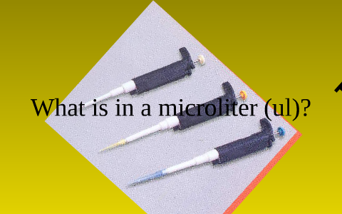 What's in a microliters (ul)? by Rachel Desler on Prezi