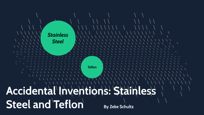 Accidental Inventions: Stainless Steel and Teflon by Jack Cureton on Prezi