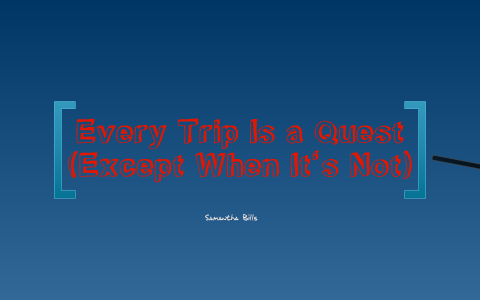 Every Trip Is a Quest (Except When It's Not) by Samantha Bills on Prezi