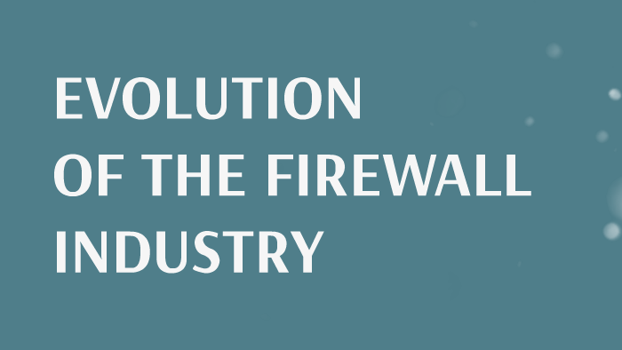 EVOLUTION OF THE FIREWALL INDUSTRY by Rita G