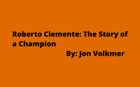 Roberto Clemente: The Story of a Champion by Leonardo Martinez on Prezi
