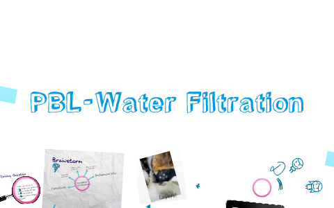Project Based Learning- Water Filtration Systems by Summer Wahl on Prezi