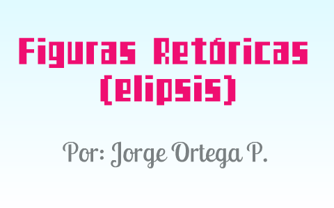 Elipsis - Figura Retórica by Jorge Ortega P. on Prezi