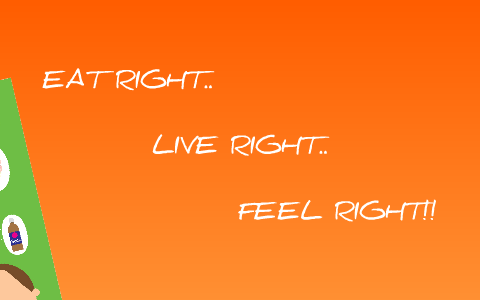 EAT RIGHT.. FEEL RIGHT.. LIVE RIGHT by Cristina Rodriguez on Prezi