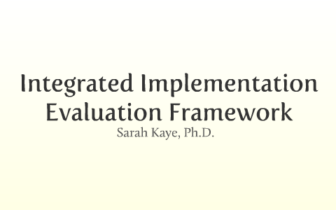Integrated Implementation Evaluation Framework by Sarah Kaye on Prezi