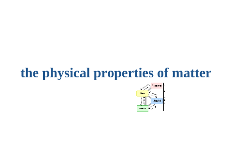 the physical properties of matter by Nicholas lucier-halliday on Prezi