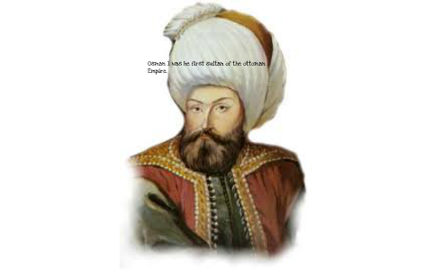 Osman 1 was he first sultan of the ottoman Empire. by Elizabeth ...