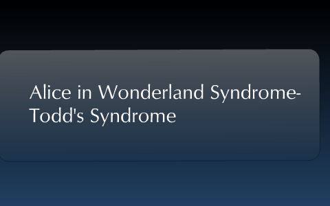 Alice in Wonderland Syndrome - Todd's Syndrome by Nova Hanson on Prezi