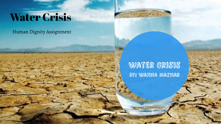 Water Crisis- Human Dignity Assignment by Wajiha Mazhar on Prezi