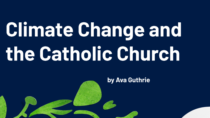 Climate Change and the Catholic Church by Ava Guthrie on Prezi