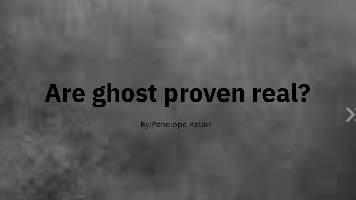 Are ghost proven real? by Penelope Keller on Prezi