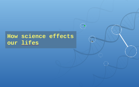 How science effects our lifes by Louis Ojeda on Prezi
