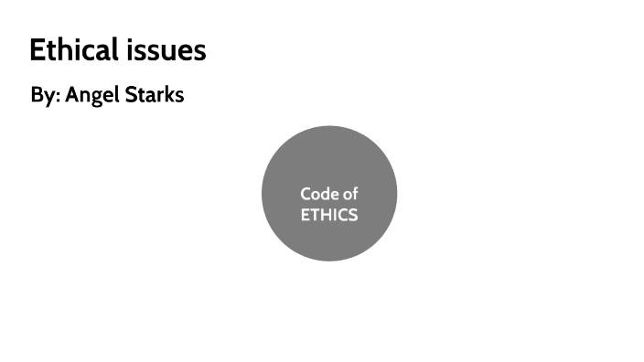 Ethical issues by Angel Starks on Prezi