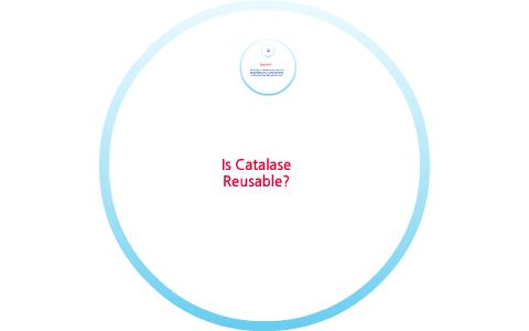Enzyme - Is Catalase Reusable? by Sarah McCaffrey on Prezi