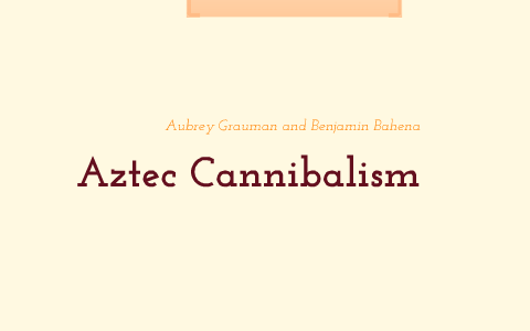 Aztec Cannibalism by Aubrey Grauman on Prezi