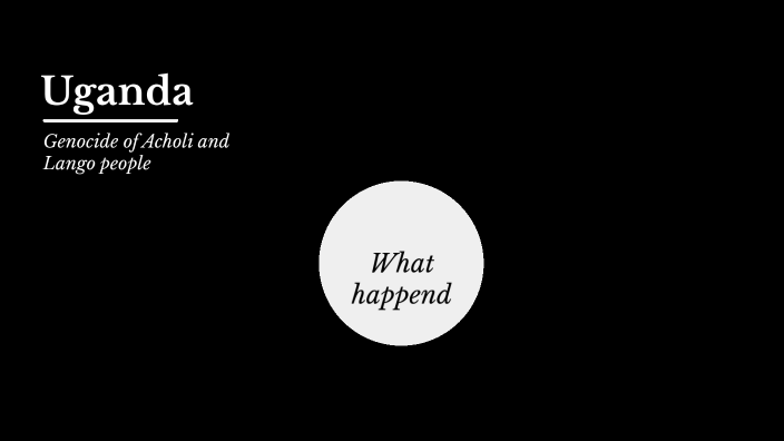 Genocide of Acholi and Lango people by Michael "Cole" Cox on Prezi