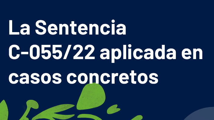La Sentencia C-055 de 2022 en casos concretos by Anna Kateryne Gonzalez Ramos on Prezi
