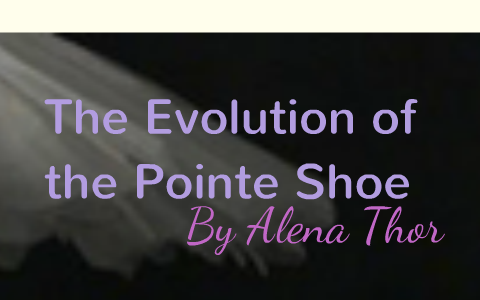 The Evolution of the Pointe Shoe by Alena T. on Prezi