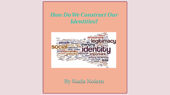 How Do We Construct Our Identities? by nada noiem on Prezi
