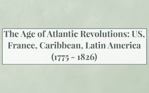 The Age of Atlantic Revolutions: US, France, Caribbean, Latin America ...